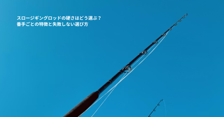 スロージギングロッドの硬さはどう選ぶ？番手ごとの特徴と失敗しない選び方